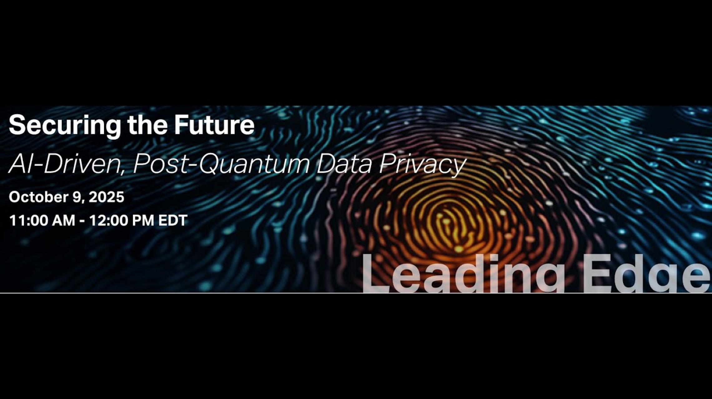 AI-Driven, Post-Quantum Data Privacy Leading Edge Webinar: Welcome ...